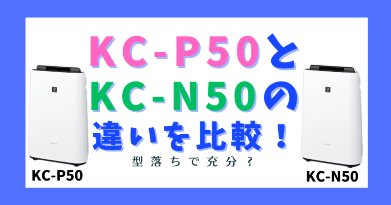 KC-P50-WとKC-N50-Wの違いを比較！シャープ加湿空気清浄機どっちがオススメ？