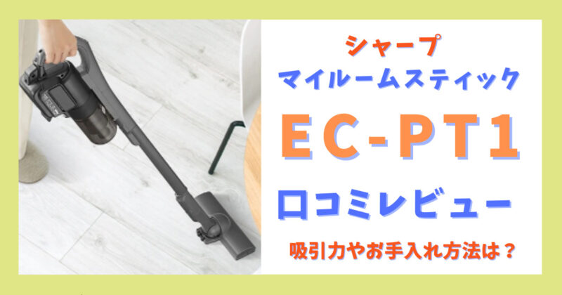 EC-PT1の口コミレビュー！吸引力やお手入れ方法は？シャープマイルームスティック掃除機